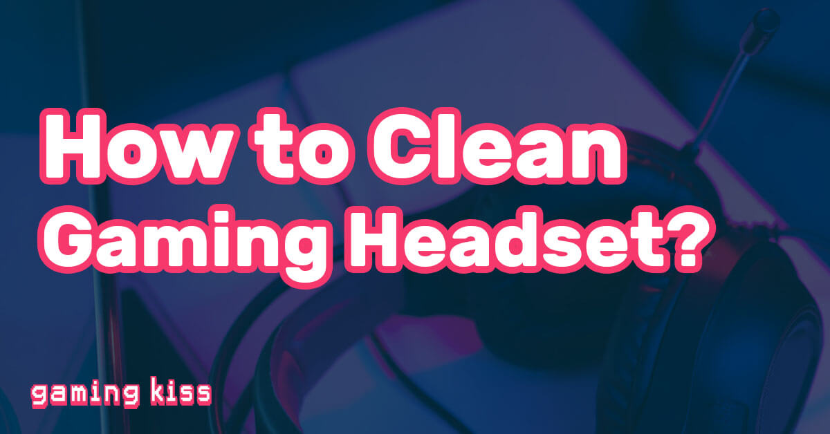 How to Clean Gaming Headset? - Sheer Gaming