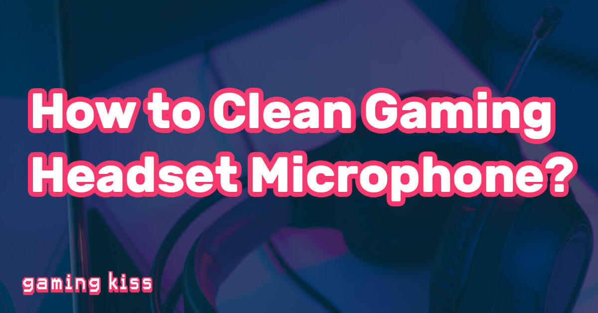 How to Clean Gaming Headset Microphone? - Sheer Gaming